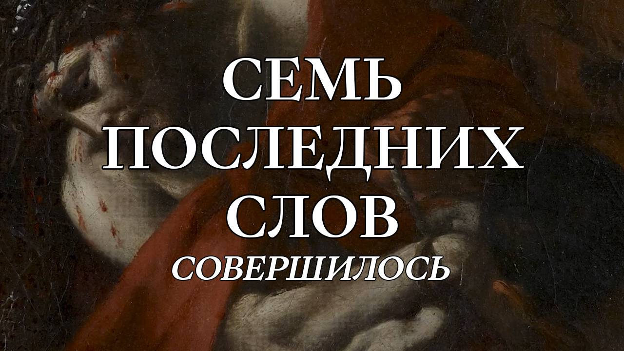 Семь Последних Слов: 6. Совершилось!