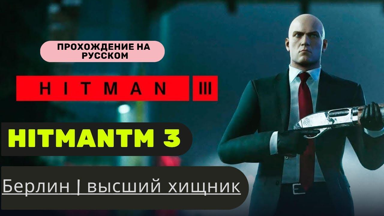 HITMAN™ 3 - [БЕРЛИН | ВЫСШИЙ ХИЩНИК] ПРОХОЖДЕНИЕ ЧАСТЬ 3