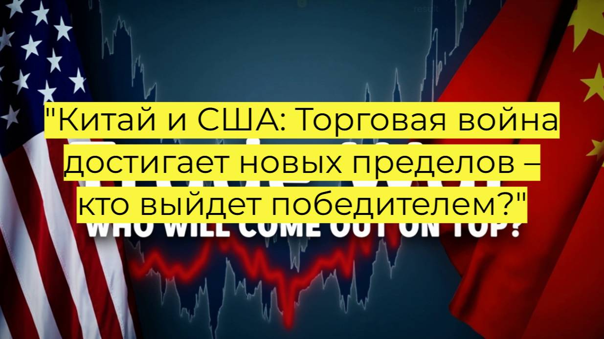 "Китай и США: Торговая война достигает новых пределов – кто выйдет победителем?"