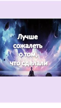 лучше сожалеть о том, что сделали