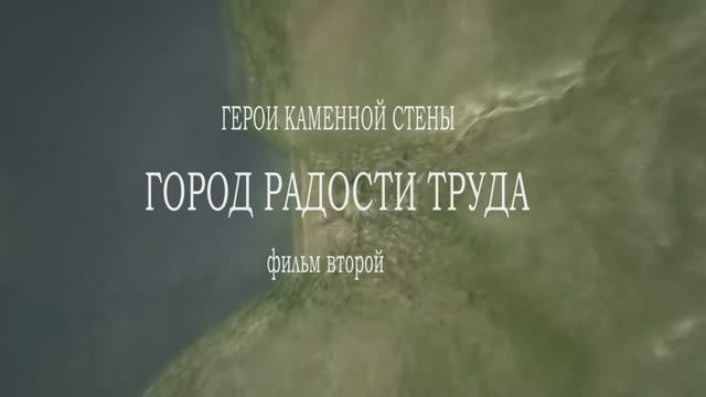 Город радости труда. Герои каменной стены. Тольятти. Фильм 2-й.
