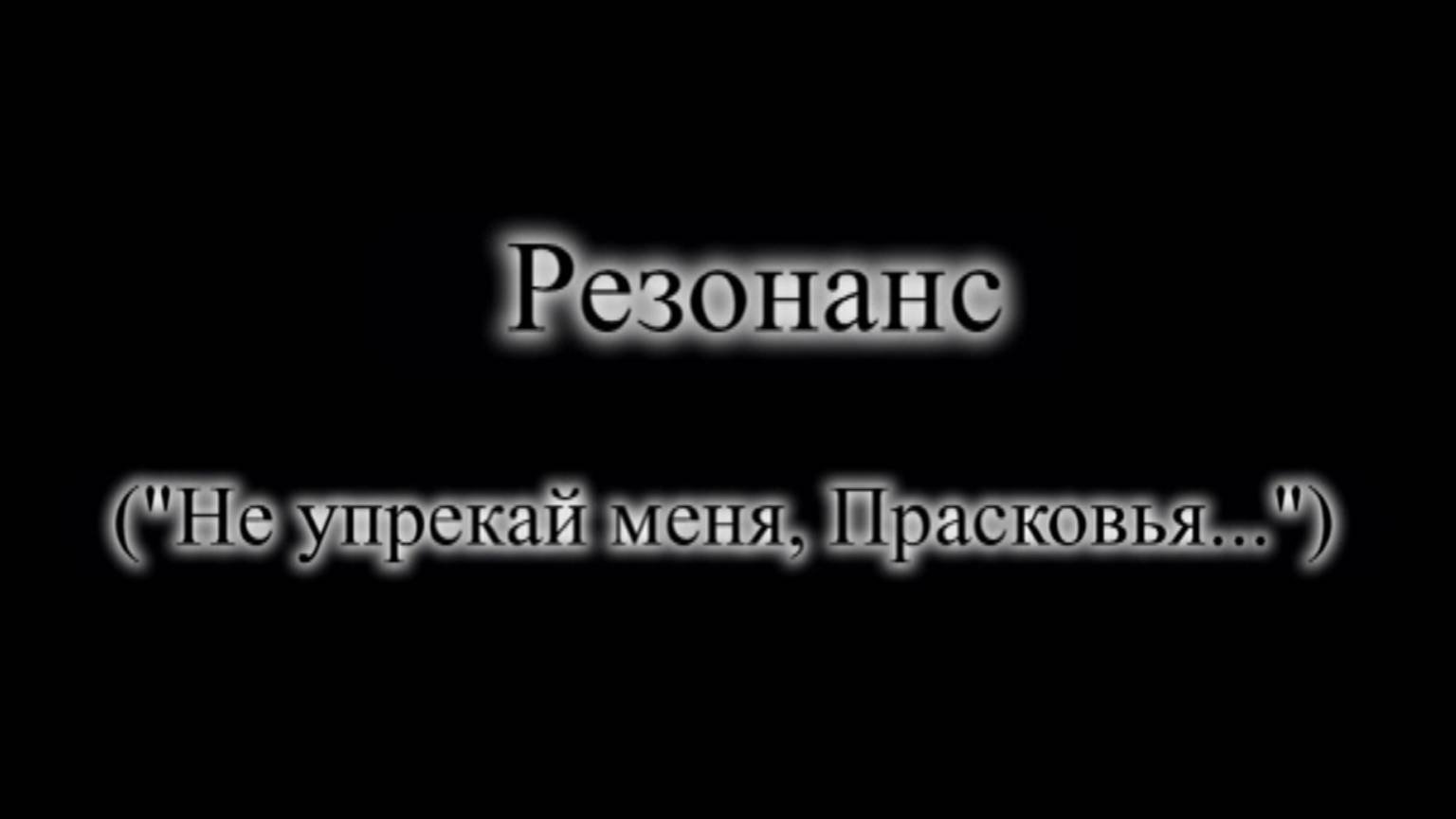 Резонанс-1 ("Не упрекай меня, Прасковья...")