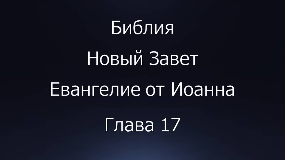 Библия. Новый Завет. Евангелие от Иоанна, глава 17.