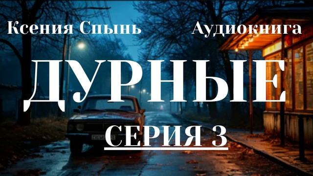 Аудиокниги "ДУРНЫЕ" Серия 3. Триллер. Автор Ксения Спынь. Мистика. Ужасы. Аудиокниги слушать.