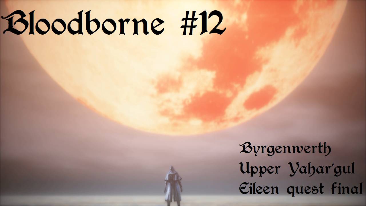 Прохождение Bloodborne #12. Бюргенверт. Верхний Яаар'гул. Завершение квеста Айлин (Без комментариев)