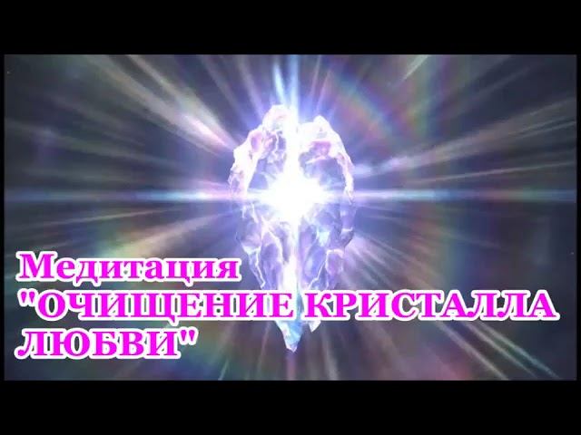 Медитация "ОЧИЩЕНИЕ КРИСТАЛЛА ЛЮБВИ"