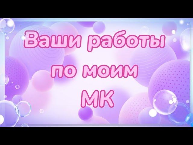 Ваши работы по моим МК. Спасибо за красоту !!!