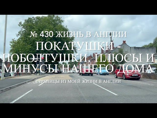 Переезд. Плюсы и минусы нашего дома. Покатушки - поболтушки. № 430 Жизнь в Англии