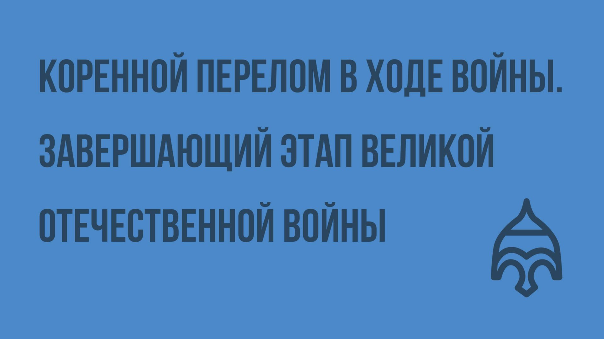Коренной перелом в ходе войны. Завершающий этап Великой Отечественной войны. Видеоурок по истории
