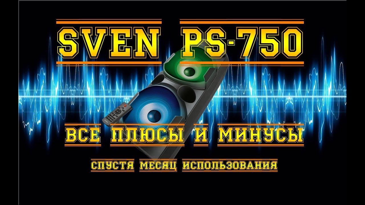 SVEN PS-750/PS--720. ВСЕ ПЛЮСЫ И МИНУСЫ. ОТЗЫВ, СПУСТЯ МЕСЯЦ ИСПОЛЬЗОВАНИЯ!