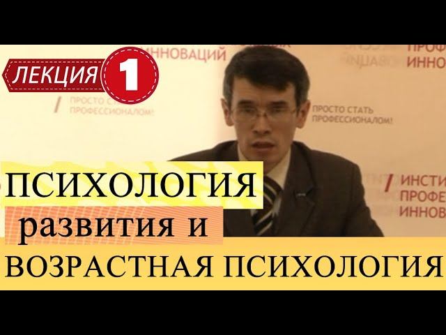 Психология развития и возрастная психология. Лекция 1. Предмет и методы науки. Введение.