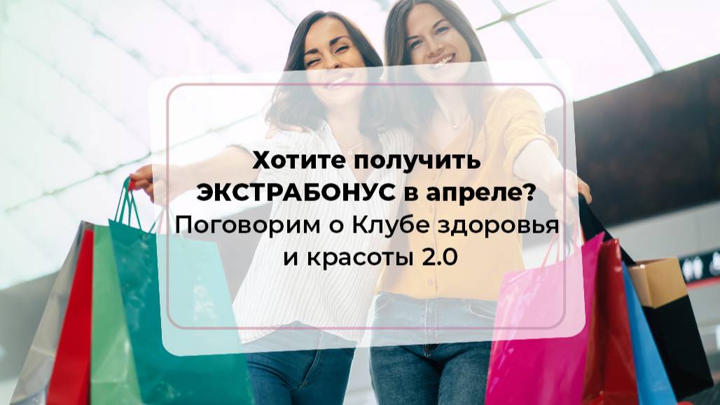 Хотите получить ЭКСТРАБОНУС в апреле? Поговорим о Клубе здоровья и красоты 2.0