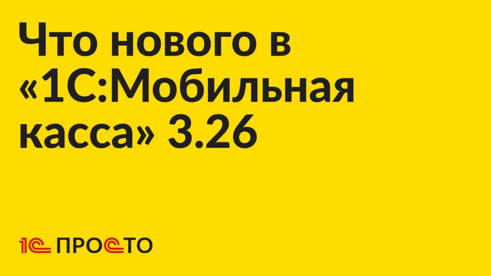 Новое в релизе «1C:Мобильная касса» 3.26