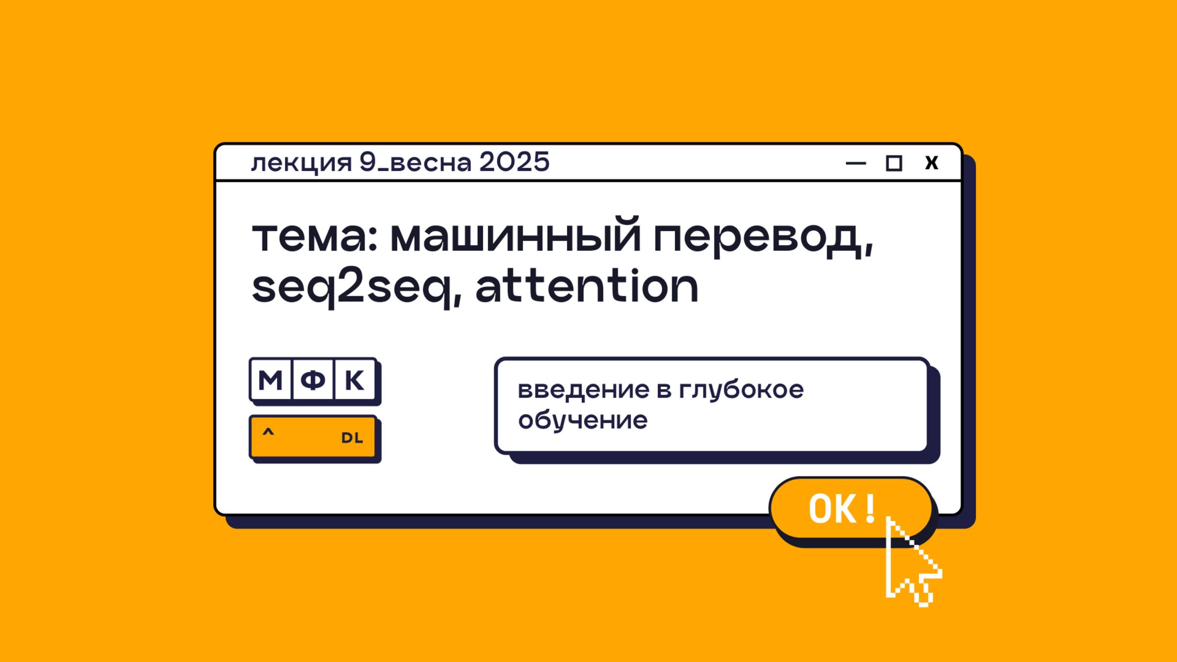 DL_Лекция_9_Задача машинного перевода (seq2seq). Механизм Attention_Олег Горохов (весна 2025)