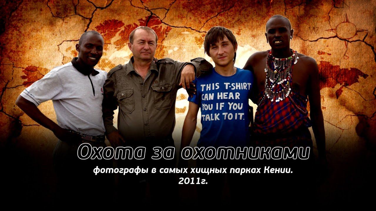Африка 2011. Охота за охотниками. ФотоСафари в Кении. Сибиряки фотографируют. Фильм. 2 часть.