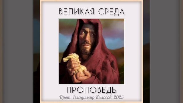 ПРОПОВЕДЬ. ВЕЛИКАЯ СРЕДА. СтрастнАя седмица, прот. Владимир Колосов. 2025