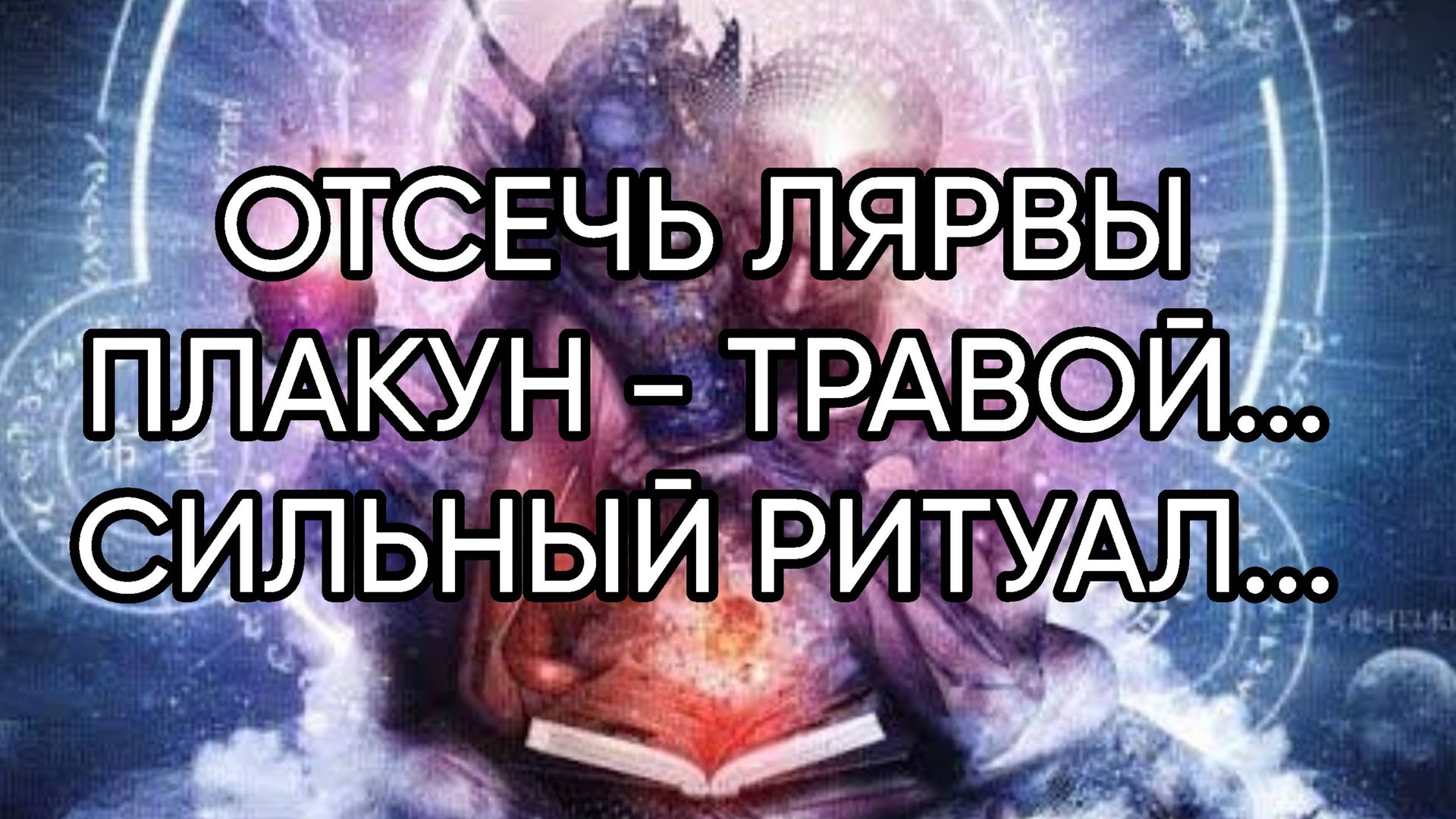 ОТСЕЧЬ ЛЯРВЫ ПЛАКУН - ТРАВОЙ...СИЛЬНЫЙ РИТУАЛ...ДЛЯ ВСЕХ...