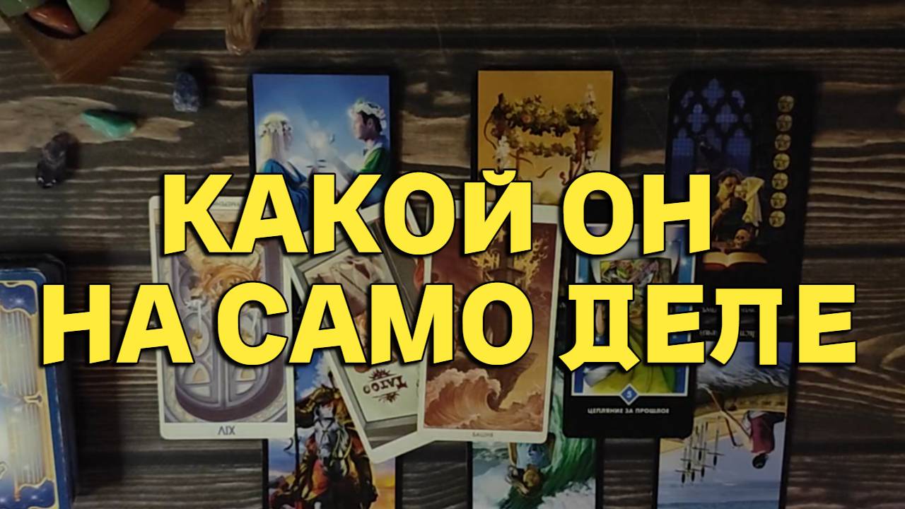 КАКОЙ ОН НА САМОМ ДЕЛЕ? ТАРО-РАСКЛАД