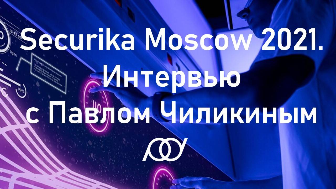 Securika Moscow 2021. Интервью с Павлом Чиликиным
