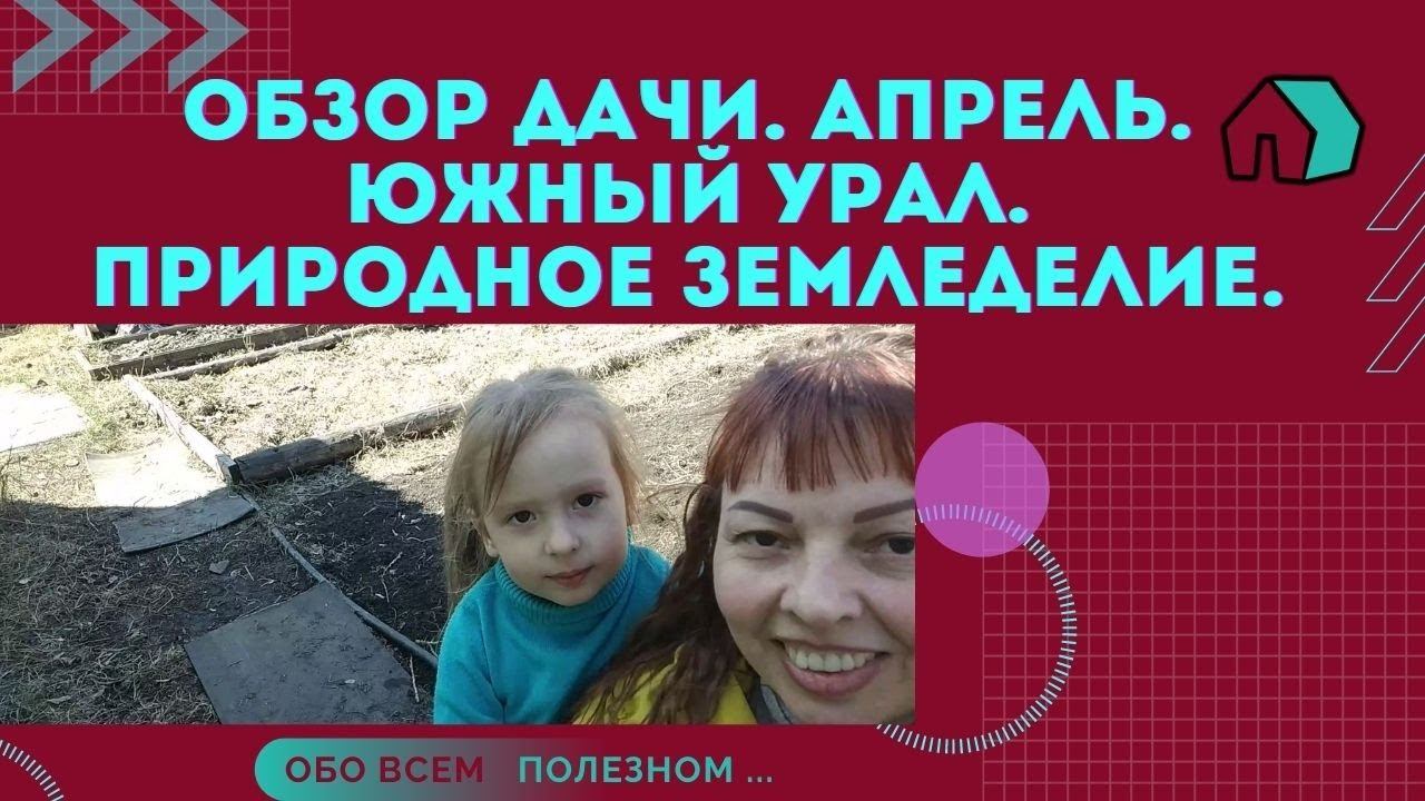 ОБЗОР ДАЧИ.ТЕПЛИЦА СЛОМАЛАСЬ. АПРЕЛЬ. УРАЛ. ПРИРОДНОЕ ЗЕМЛЕДЕЛИЕ
