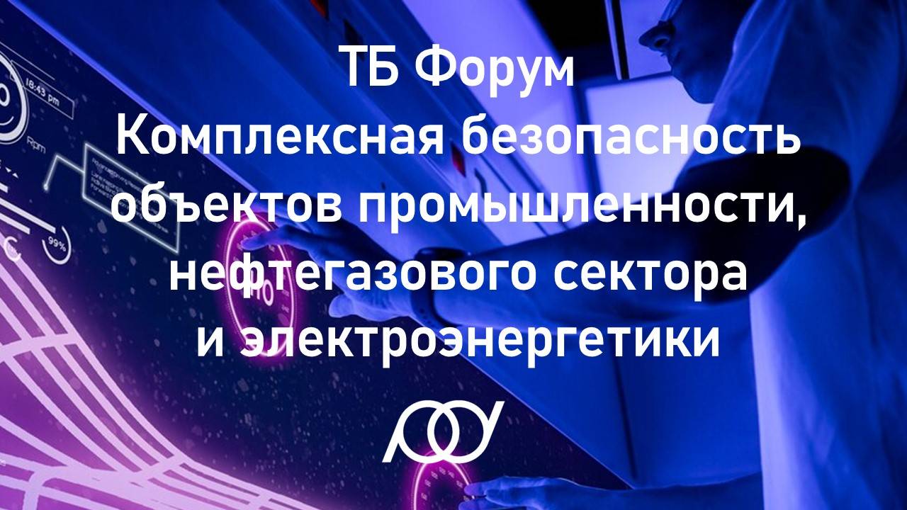 ТБ Форум Комплексная безопасность объектов промышленности, нефтегазового сектора и электроэнергетики