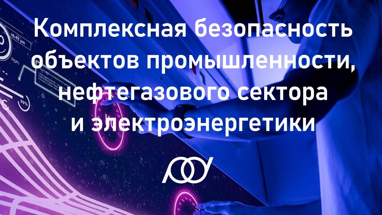 Комплексная безопасность объектов промышленности, нефтегазового сектора и электроэнергетики