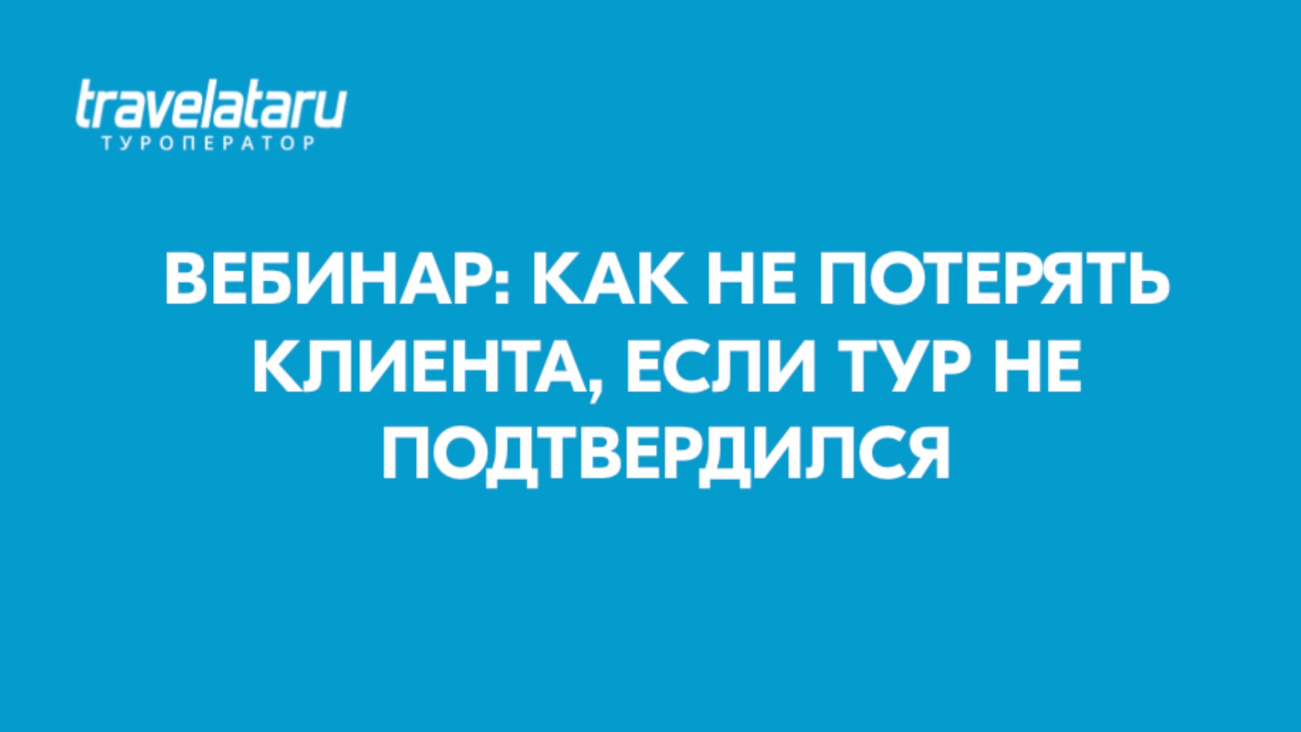Вебинар для турагентов: как работать с неподтвержденными турами и негативным клиентским опытом
