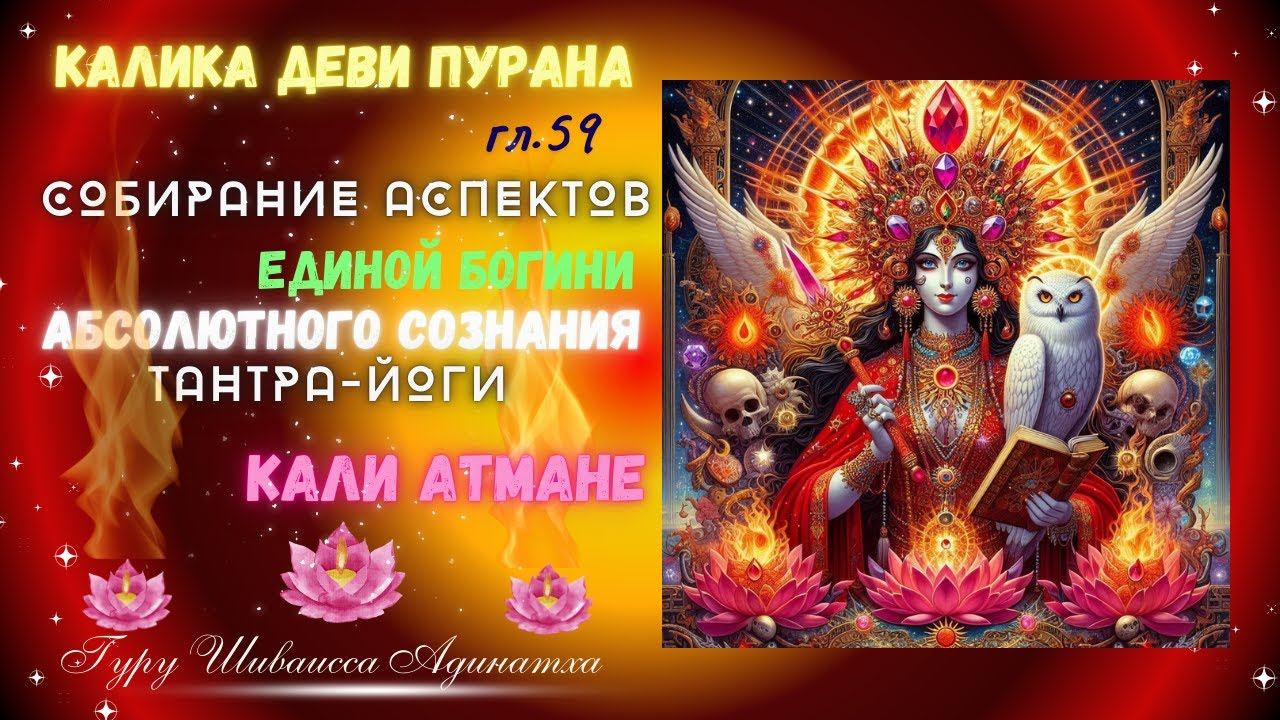 КАЛИКА ДЕВИ ПУРАНА  гл.59 СОБИРАНИЕ АСПЕКТОВ ЕДИНОЙ БОГИНИ АБСОЛЮТНОГО СОЗНАНИЯ  ТАНТРА-ЙОГИ