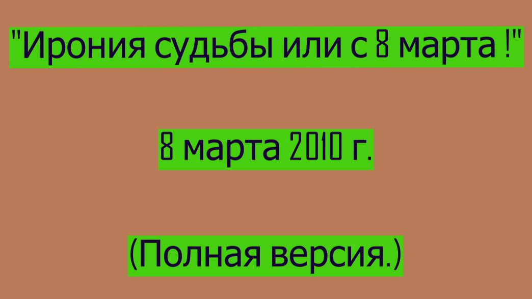 "Ирония судьбы или с 8 марта !". (Полная версия)