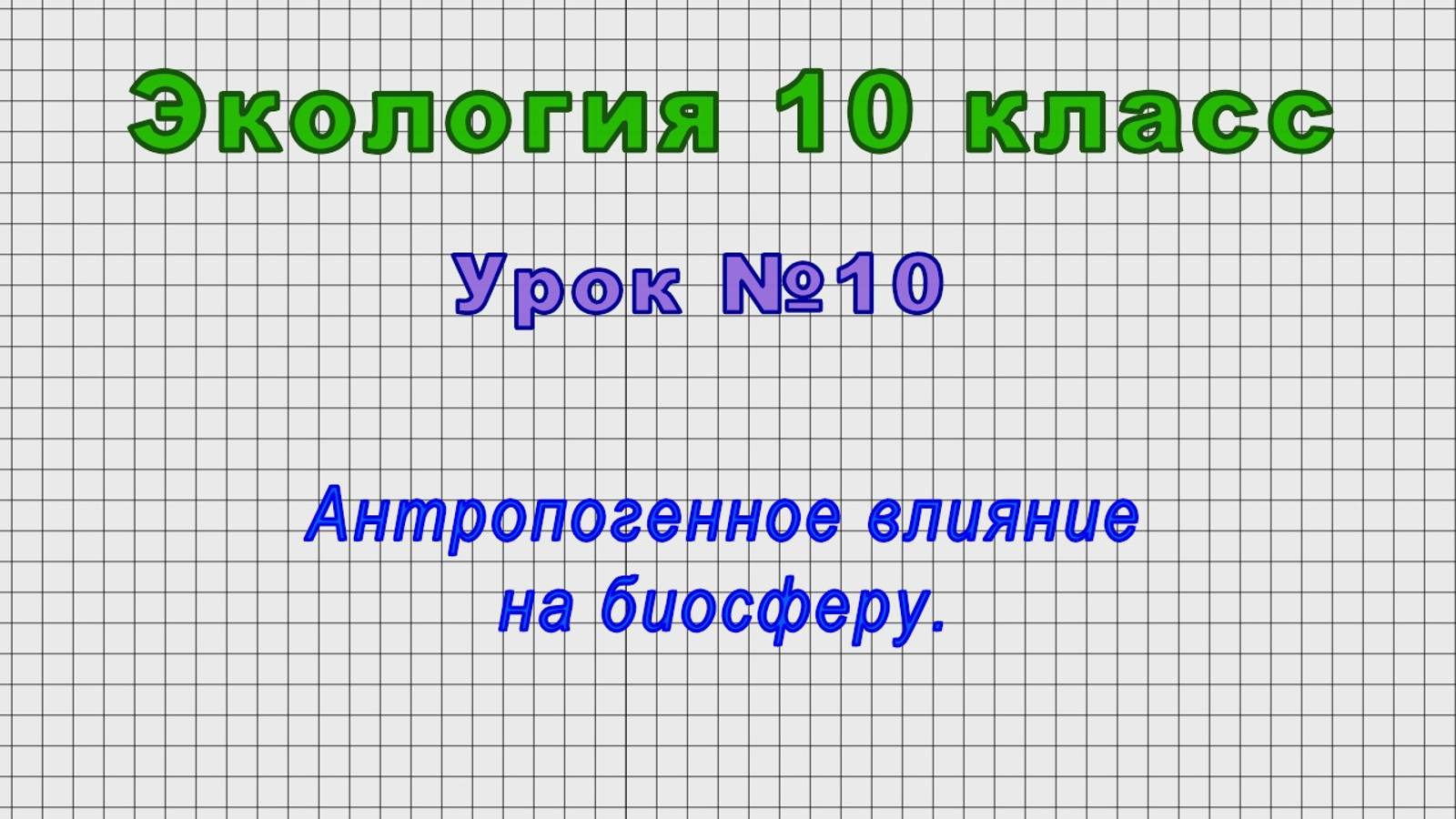 Экология 10 класс (Урок№10 - Антропогенное влияние на биосферу.)