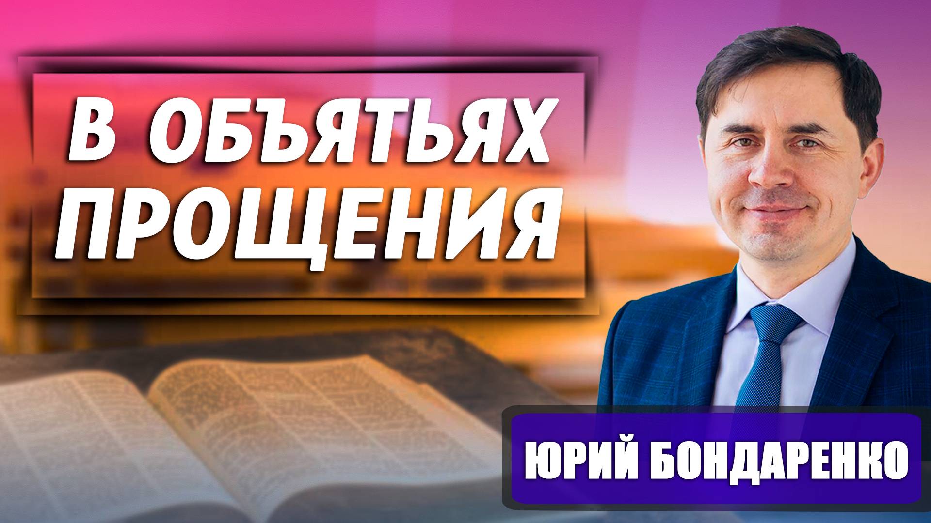 В объятьях ПРОЩЕНИЯ / Юрий Бондаренко | Уроки любви, прощения и благодарности | Сила прощения