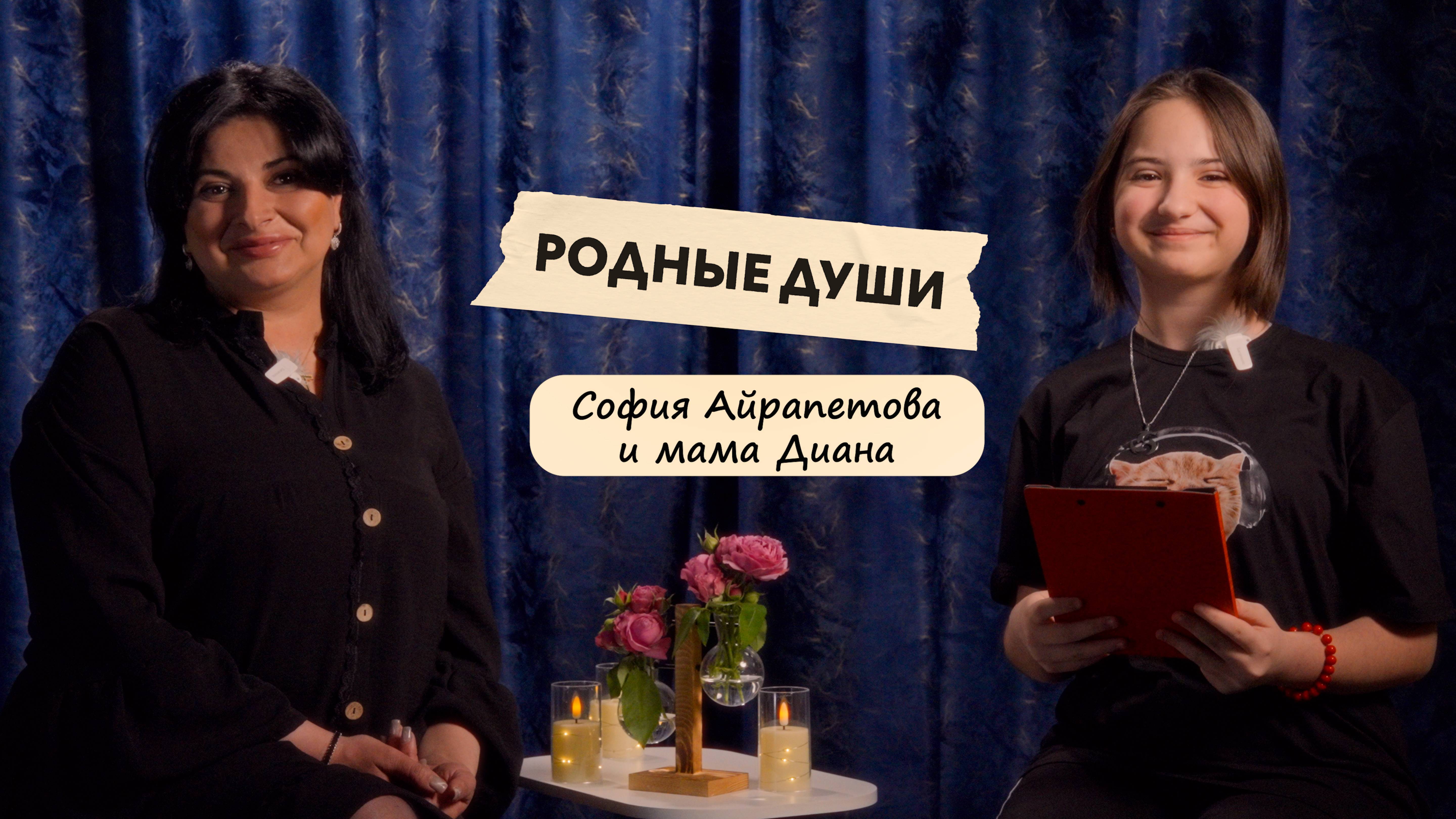Интервью "Родные души" София Айрапетова и мама Диана