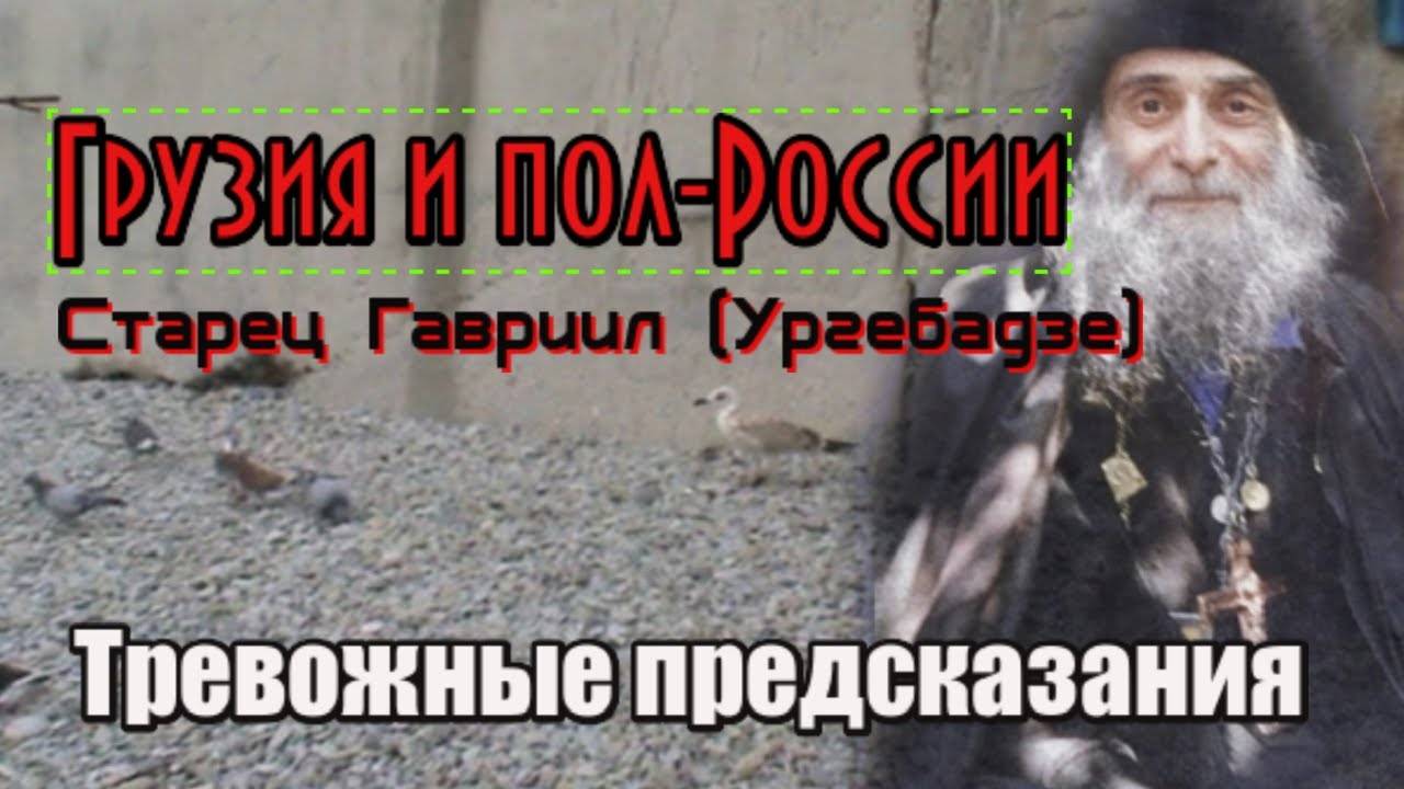 Пророчества старца Гавриила (Ургебадзе). Грузия и пол-России…