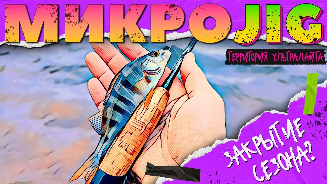 ЗАКРЫТИЕ СЕЗОНА РЫБАЛКИ НА УЛЬТРАЛАЙТ ► МИКРОДЖИГ