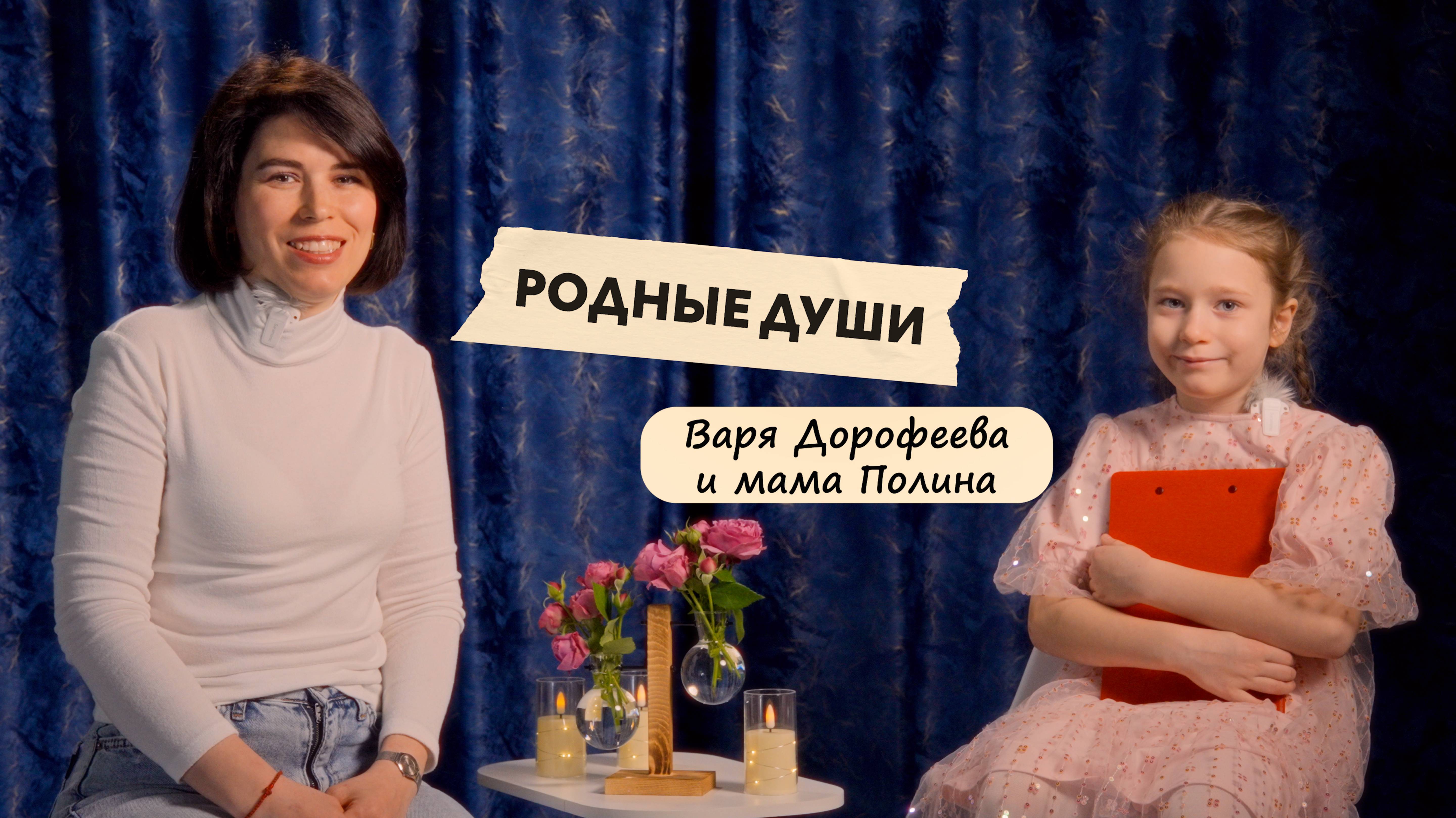 Интервью "Родные души" Варя Дорофеева и мама Полина
