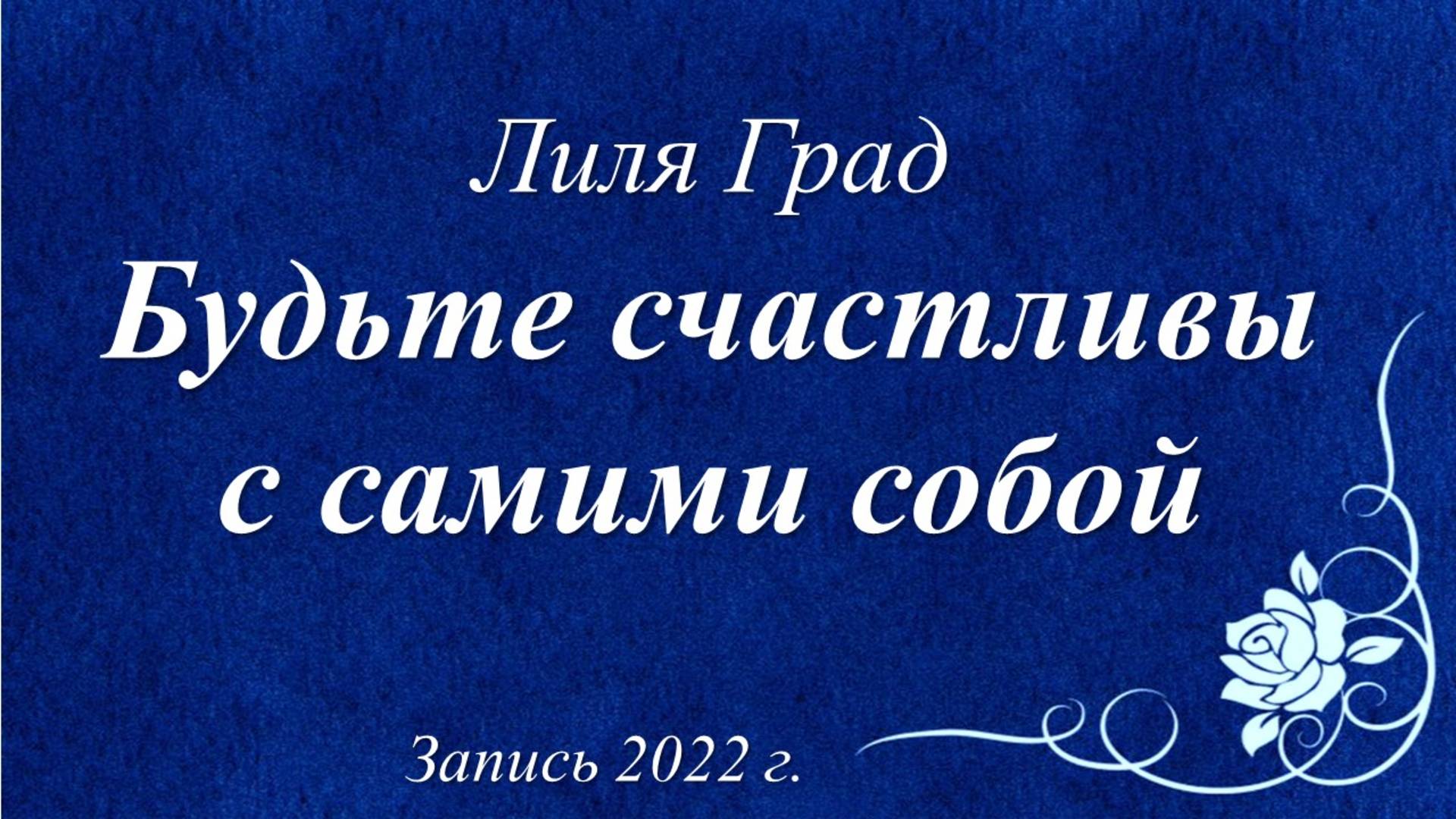 Будьте счастливы с самими собой /Лиля Град. Запись 2022 г. /