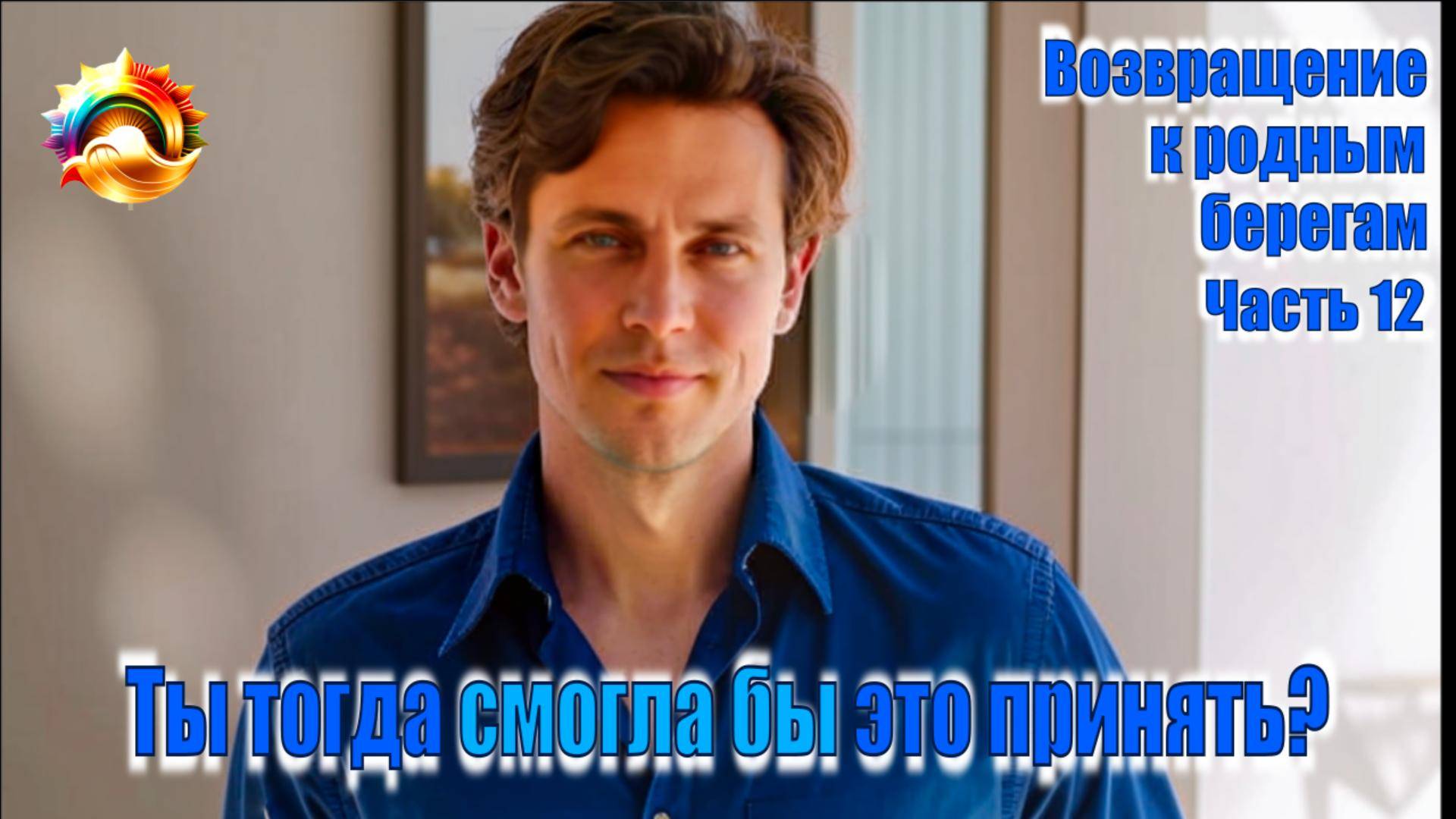 Рассказ "Возвращение к родным берегам" Часть 12. Ты тогда смогла бы это принять?