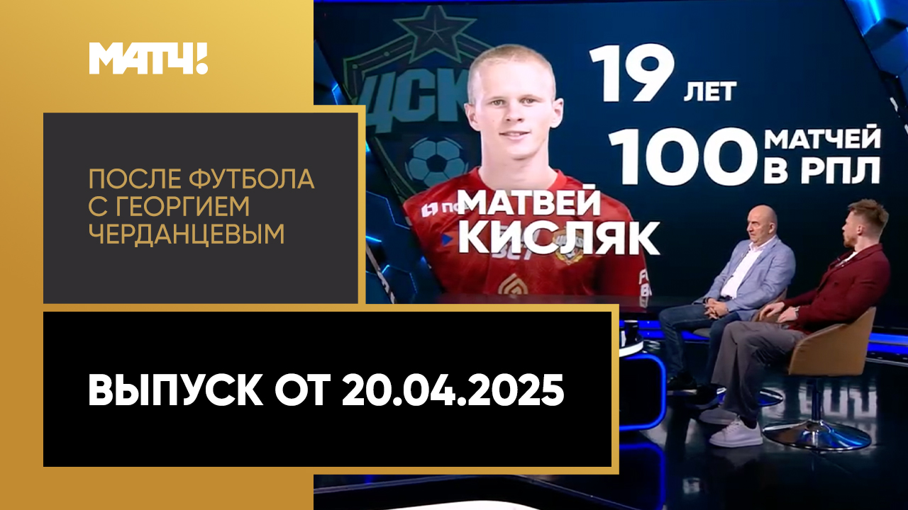 «После футбола с Георгием Черданцевым». Выпуск от 20.04.2025
