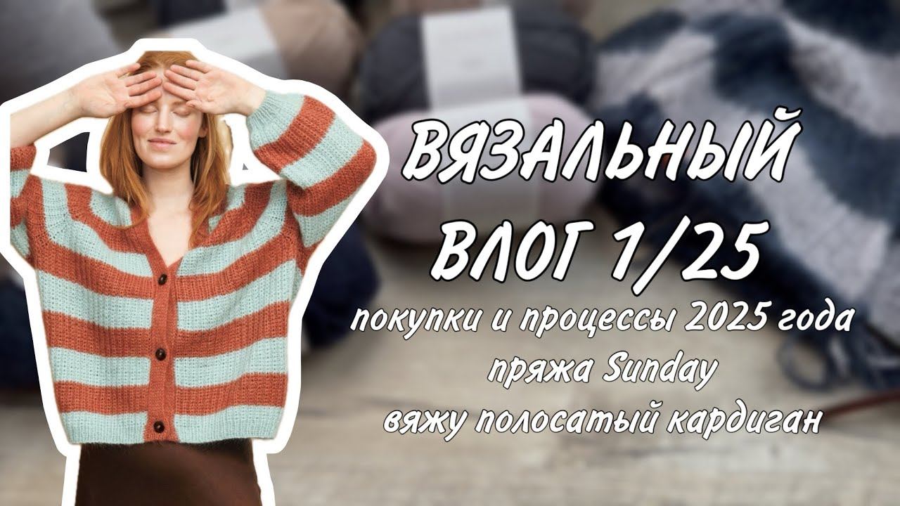 ВЯЗАЛЬНЫЙ ВЛОГ 1/25: процессы и покупки января и февраля, пряжа Sunday и новый кардиган