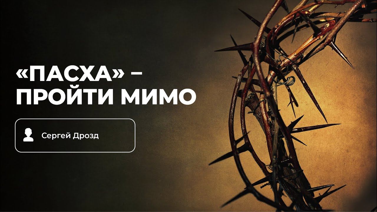 «Пасха» – пройти мимо | Пасхальная проповедь | Сергей Дрозд