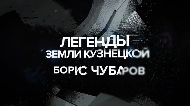 Документальный фильм "ЛЕГЕНДЫ ЗЕМЛИ КУЗНЕЦКОЙ. БОРИС ЧУБАРОВ"