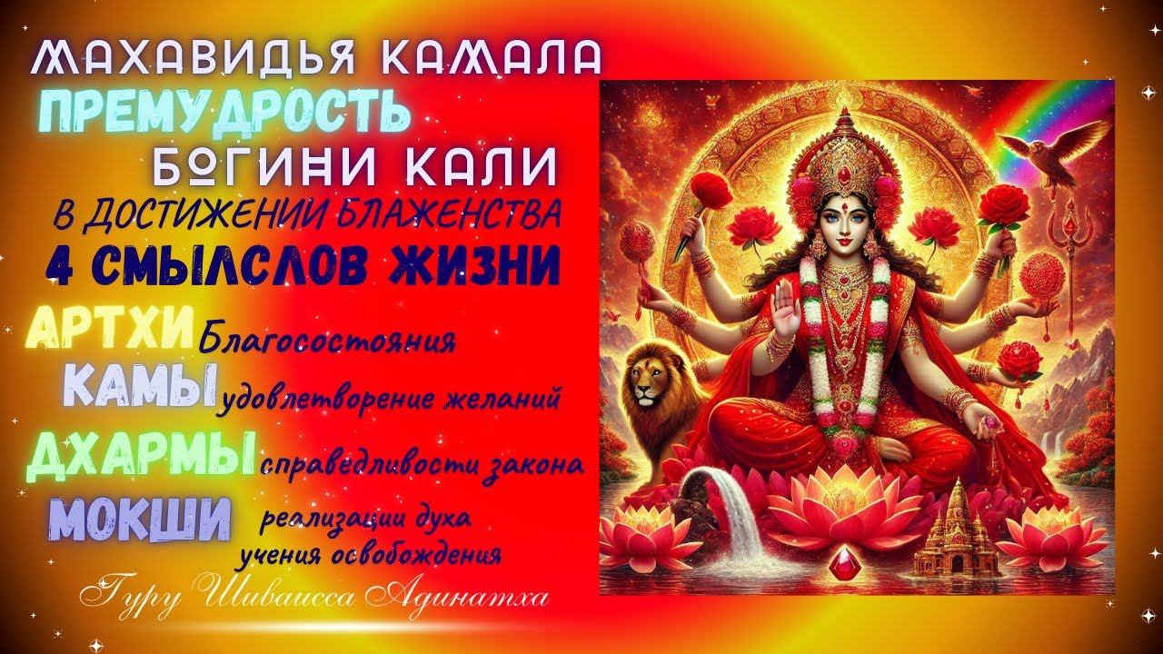 МАХАВИДЬЯ КАМАЛА - ПРЕМУДРОСТЬ БОГИНИ КАЛИ В ДОСТИЖЕНИИ БЛАЖЕНСТВа 4 СМЫЛСЛОВ ЖИЗНИ - АРТХИ