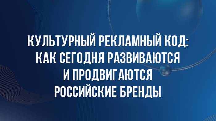 Культурный рекламный код: как сегодня развиваются и продвигаются российские бренды