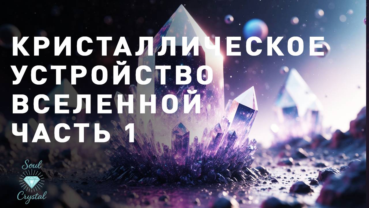 КРИСТАЛЛИЧЕСКОЕ УСТРОЙСТВО ВСЕЛЕННОЙ. Часть 1.