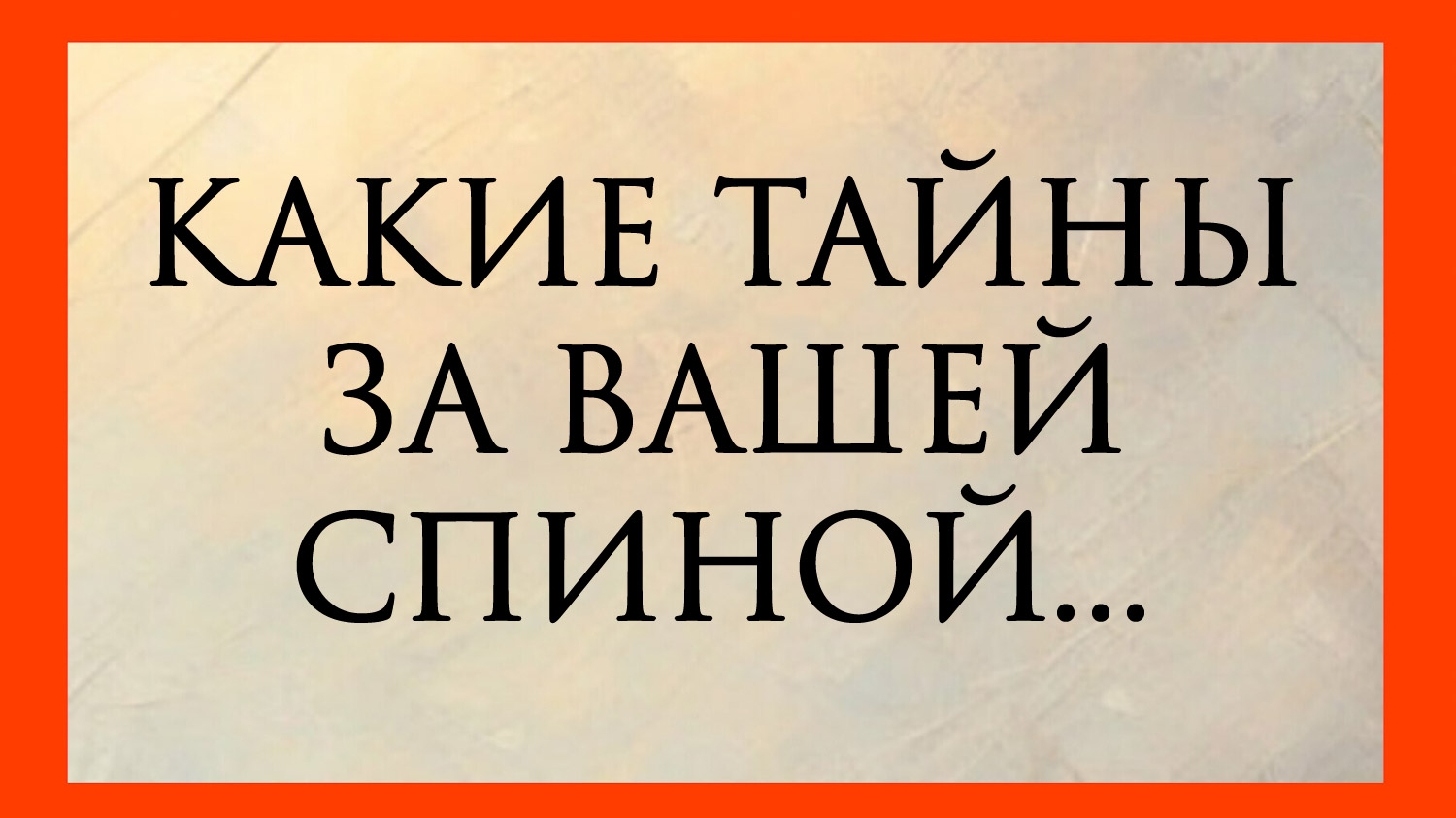 КАКИЕ ТАЙНЫ ЗА ВАШЕЙ СПИНОЙ...