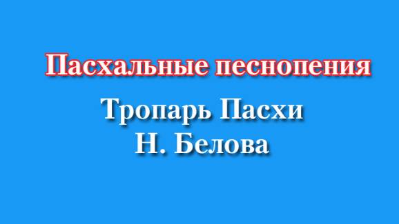 Пасхальные песнопения, Тропарь Пасхи Н. Белова