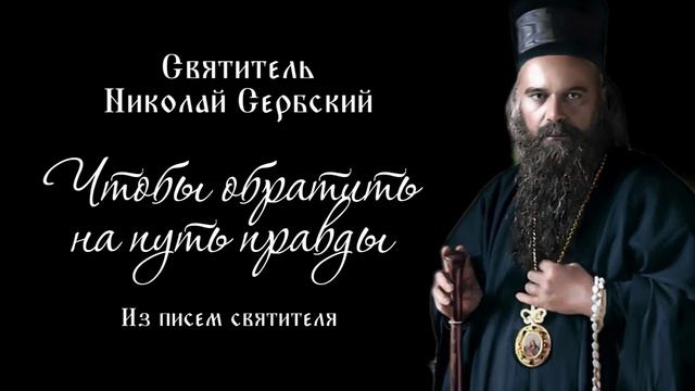 Николай Сербский. Чтобы обратить на путь правды. Из писем святителя.