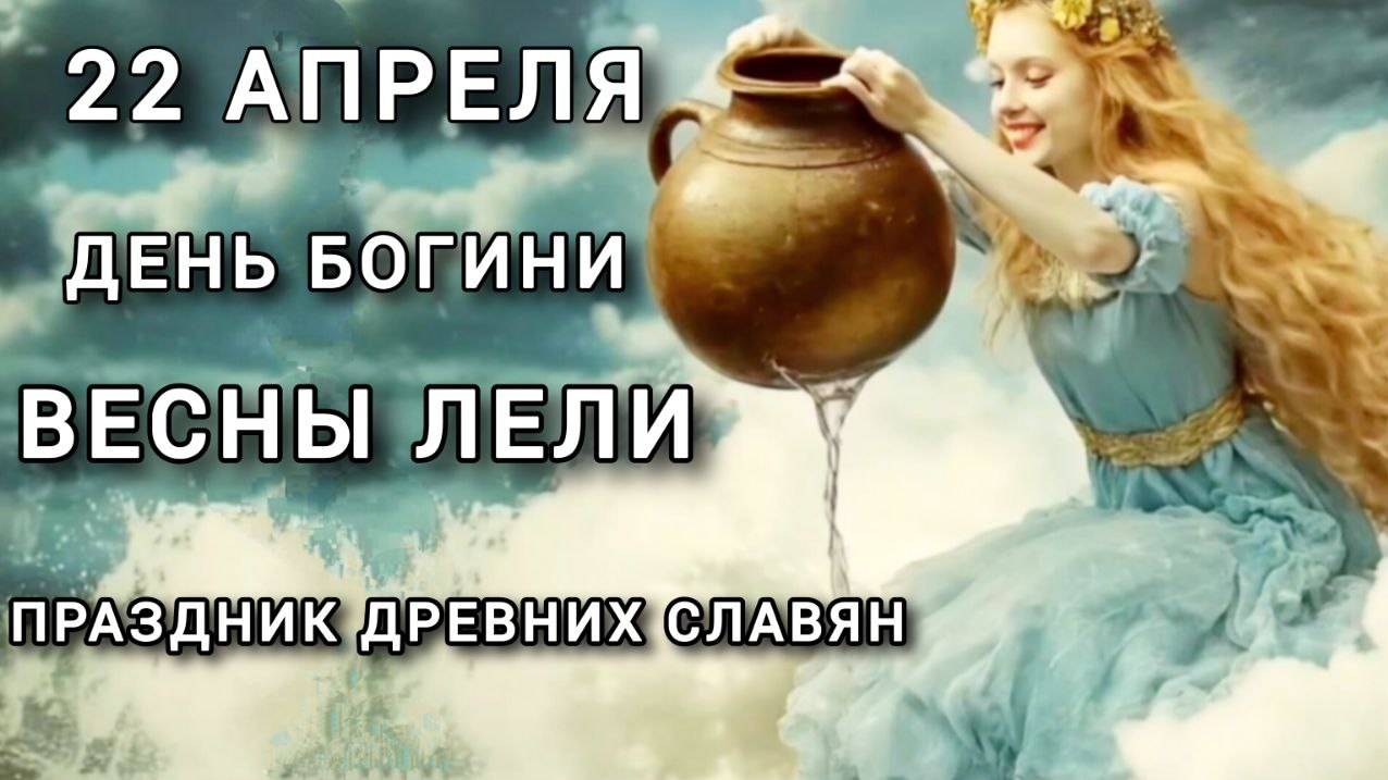 22 апреля - Славянский праздник Богини Лели. Завершение Русальной недели