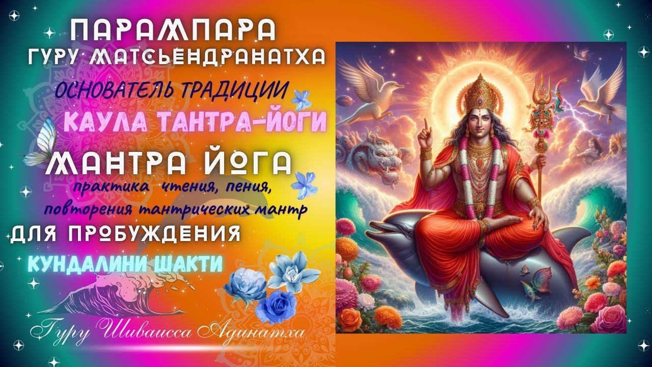 ПАРАМПАРА ГУРУ МАТСЬЕНДРАНАТХА ОСНОВАТЕЛЬ ТРАДИЦИИ КАУЛА ТАНТРА-ЙОГИ  МАНТРА ЙОГА - практика  чтения