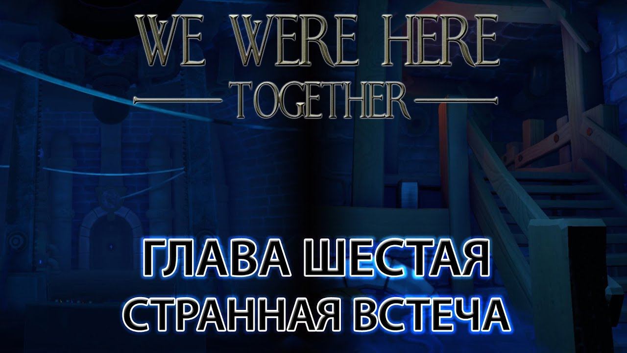 We Were Here Together прохождение: ГЛАВА ШЕСТАЯ "странная встреча"